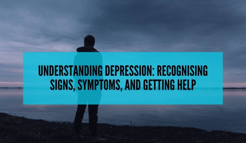 Understanding Depression: Recognising Signs, Symptoms, and Getting Help ...