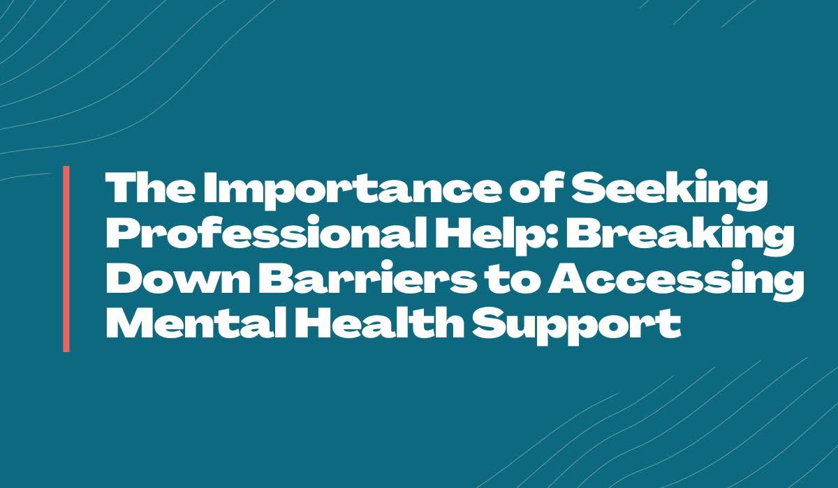 The Importance of Seeking Professional Help: Breaking Down Barriers to ...